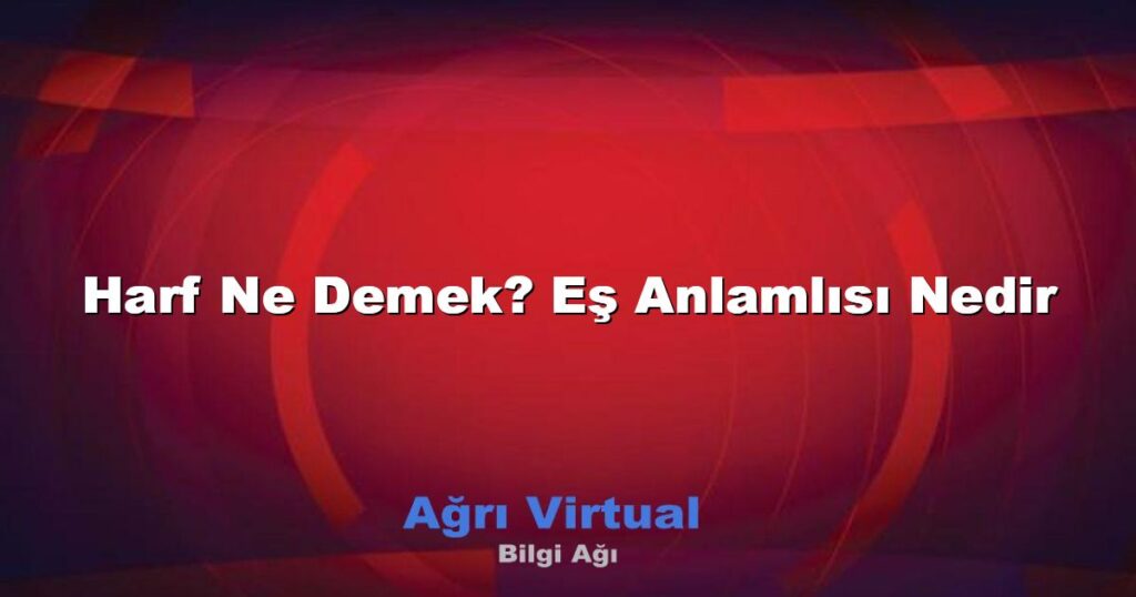 Harf Ne Demek? Eş Anlamlısı Nedir - Agrivirtual.com.tr